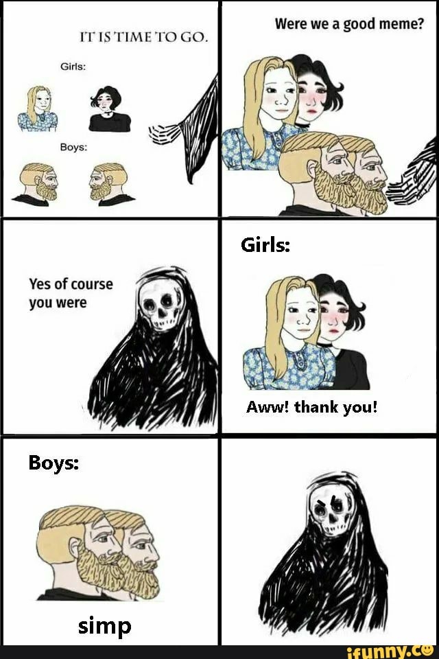 Were we a good meme? IT IS TIME TO GO. Girls: Yes of course you were ...