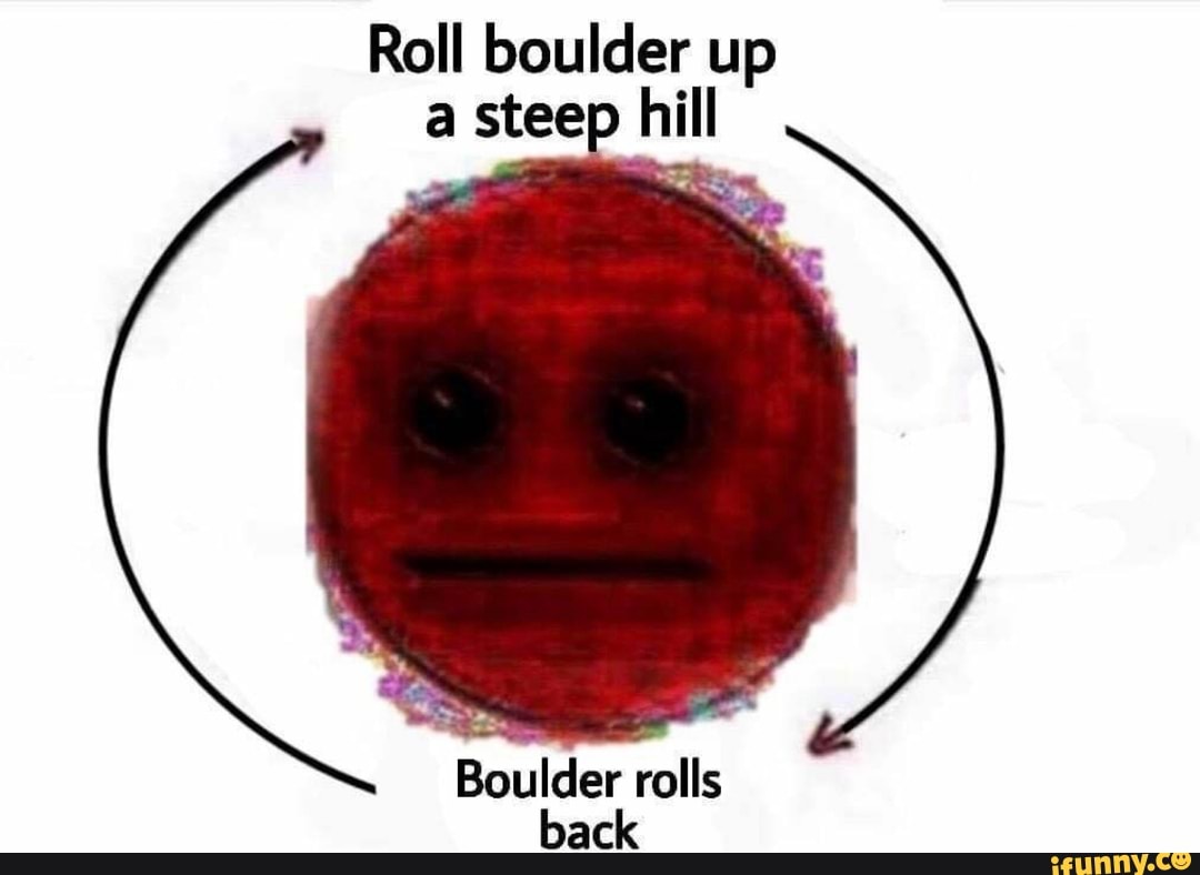 Roll boulder up a steep hill Boulder rolls back - iFunny