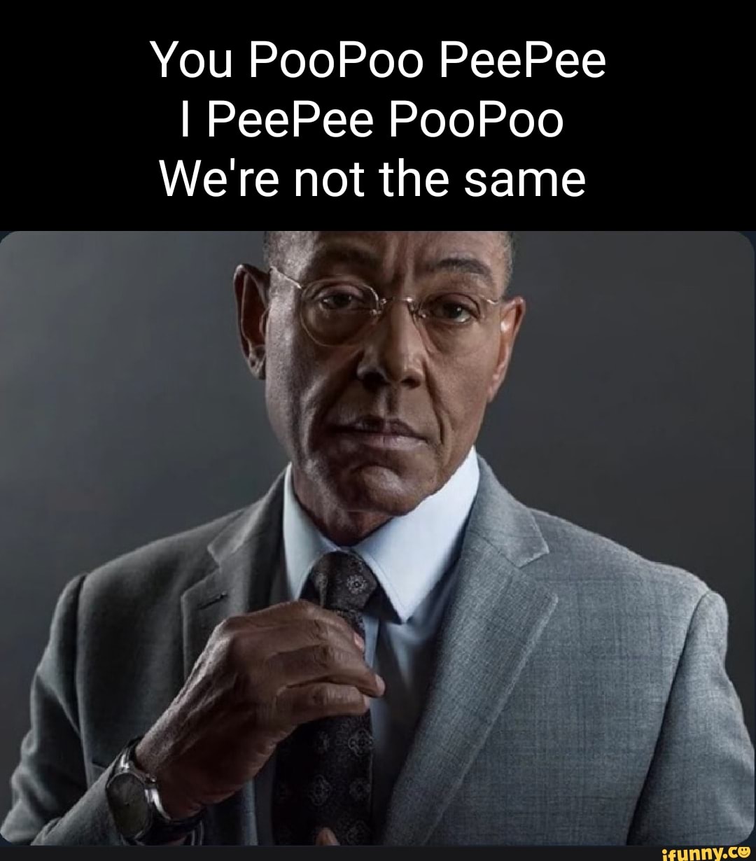 You PooPoo PeePee I PeePee PooPoo We're not the same - iFunny