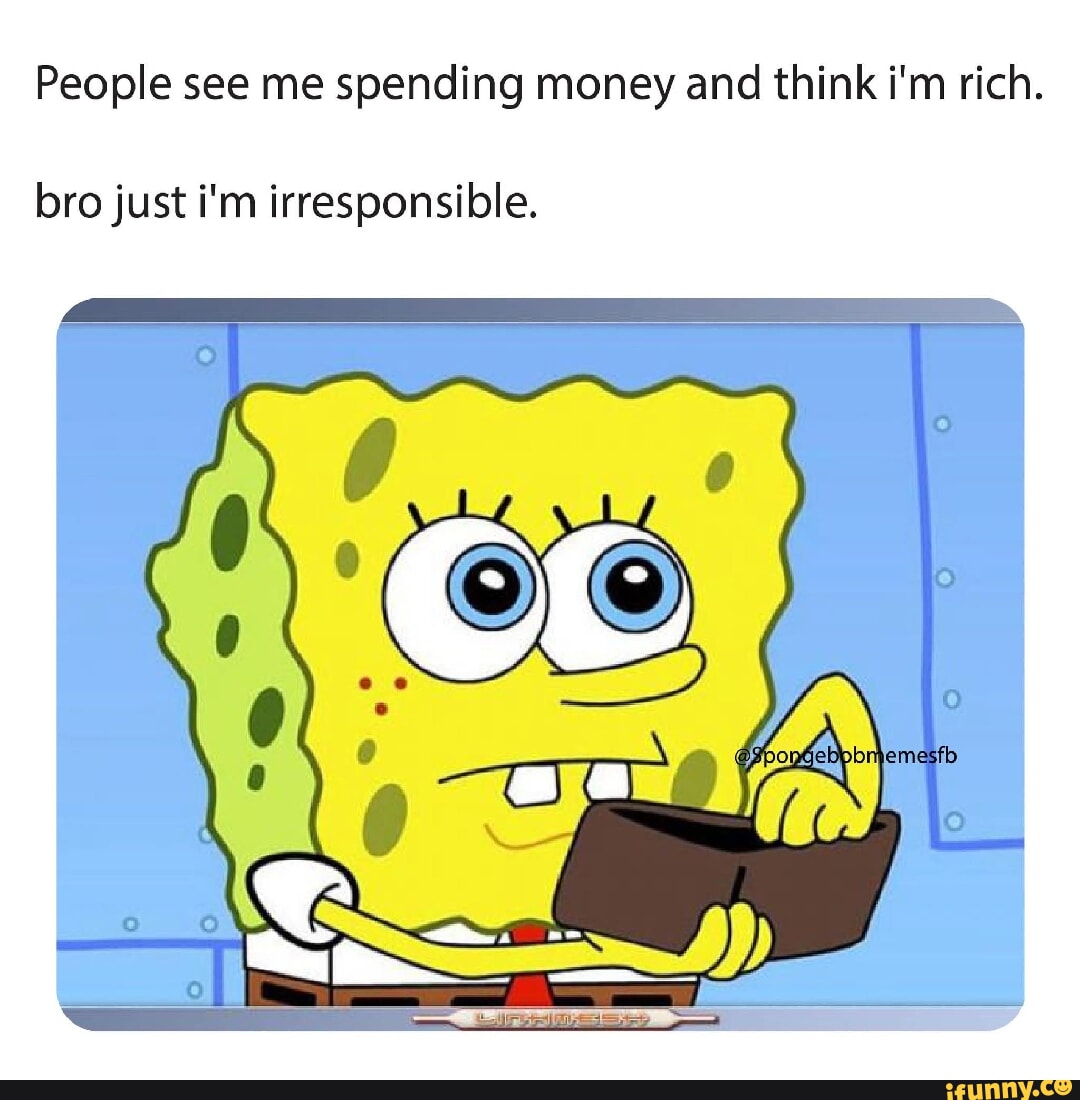 People see me spending money and think i'm rich. bro just i'm ...