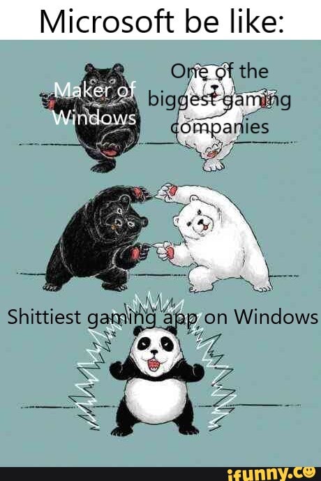 Microsoft be like: Maker of Windows One of the biggest gaming gompanies ...