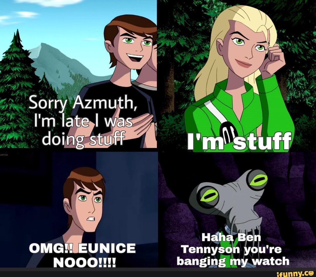 Sorry Azmuth, I'm late I was doing stuff pS NOOO!!! I'm stuff Haha Ben ...