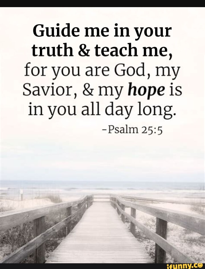 Guide me in your truth & teach me, for you are God, my Savior, & my ...