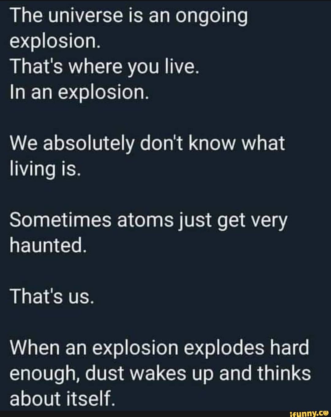 The universe is an ongoing explosion. That's where you live. In an ...