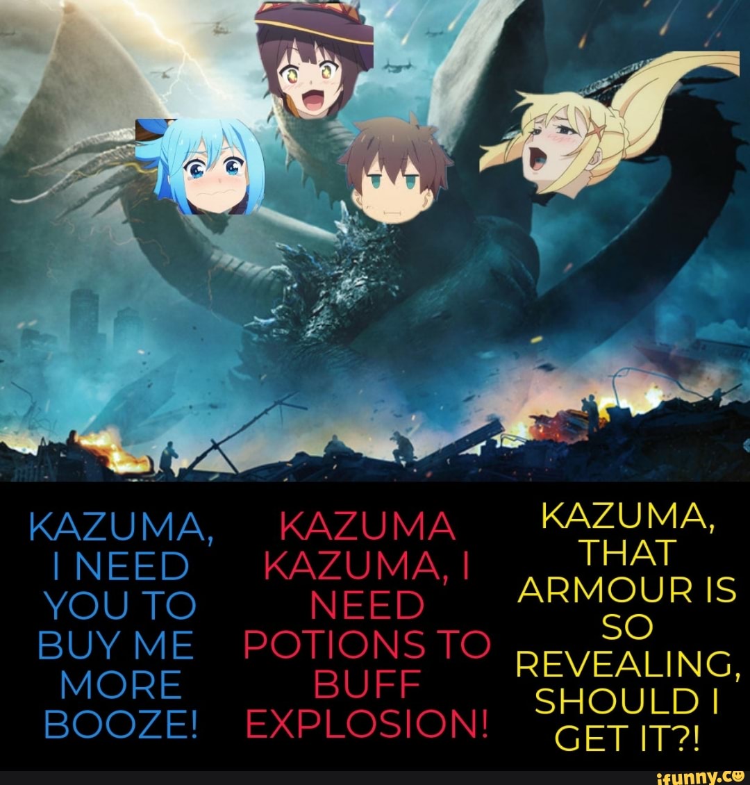 KAZUMA KAZUMA, INEED KAZUMA, I I THAT NEED YOU TO BUY ME POTIONS TO ...