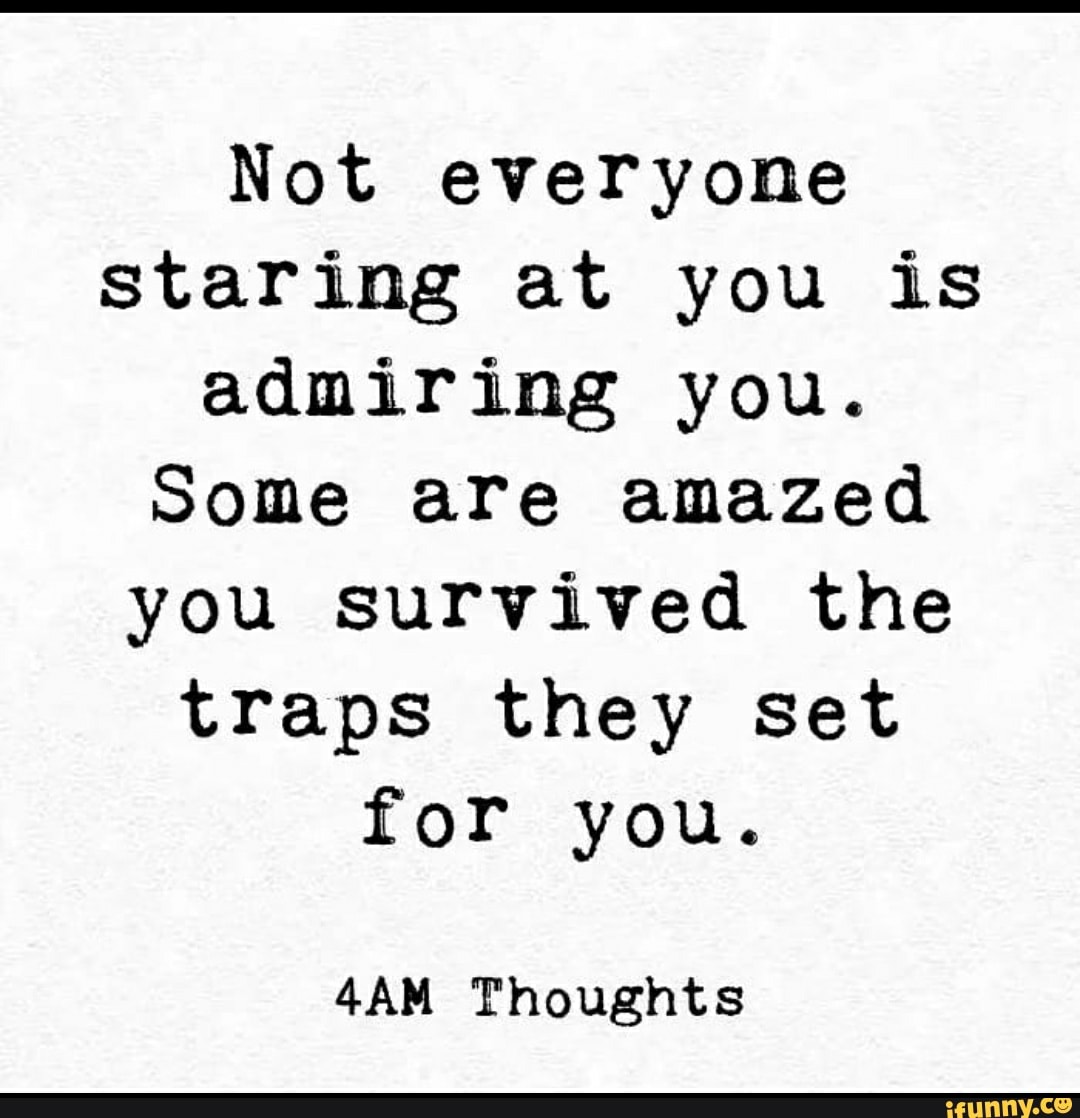 Not everyone staring at you is admiring you. Some are amazed you ...