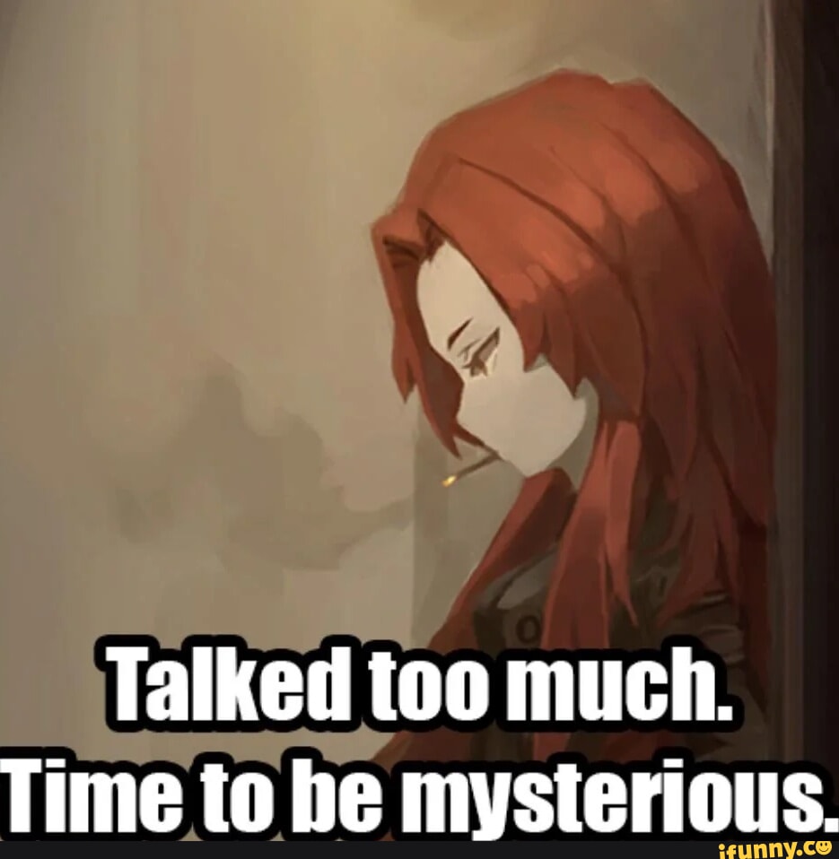 Talked too much. Time to be mysterious. - iFunny