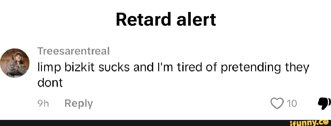 Retard alert Treesarentreal limp bizkit sucks and I'm tired of ...