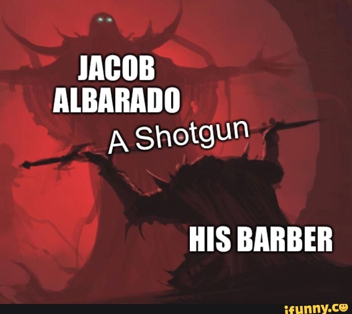JACOB ALBARADO A Shotgun HIS BARBER - iFunny Brazil