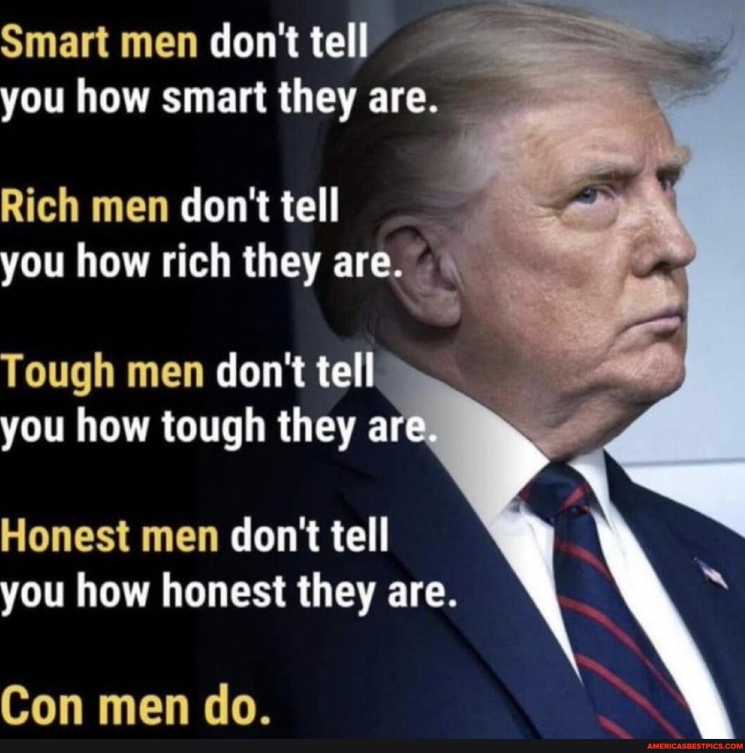 Smart men don't tell you how smart they are. Rich men don't tell you ...