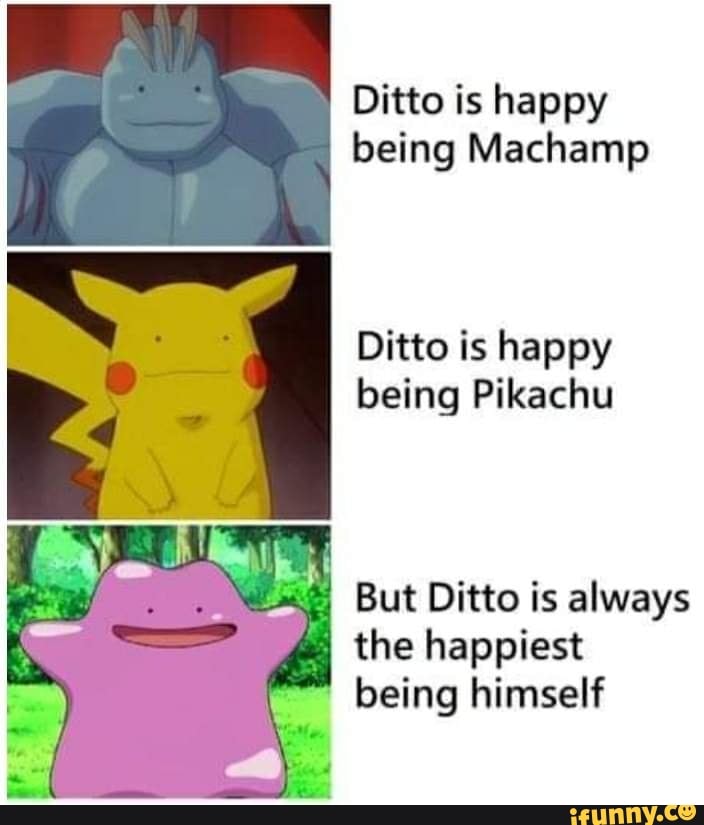 Ditto is happy being Machamp Ditto is happy being Pikachu But Ditto is ...