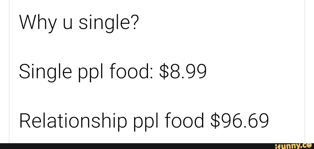 Single ppl food: $8.99 Relationship ppl food $96.69 - iFunny