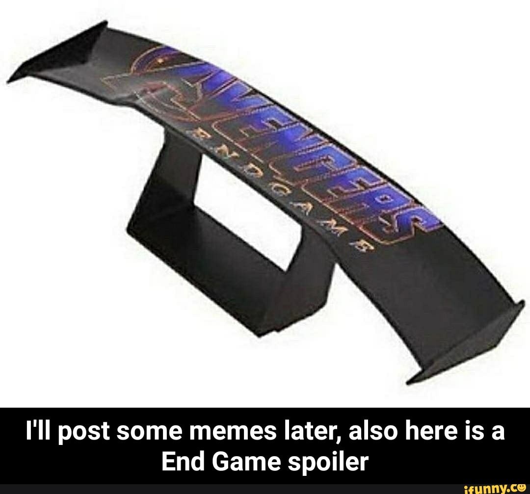I'll post some memes later, also here is a End Game spoiler - I'll post ...