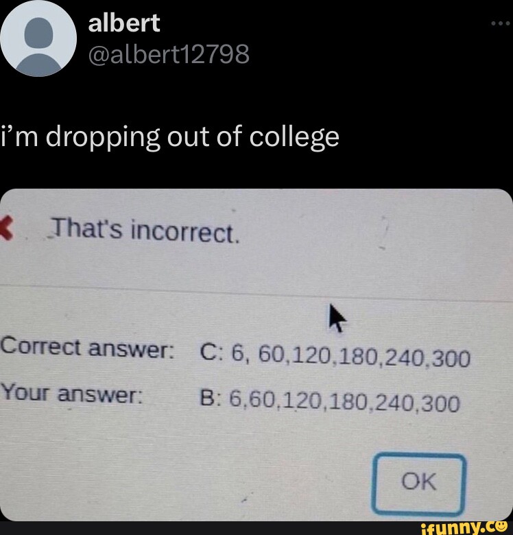 I'm dropping out of college That's incorrect. Correct answer: C: 6 ...