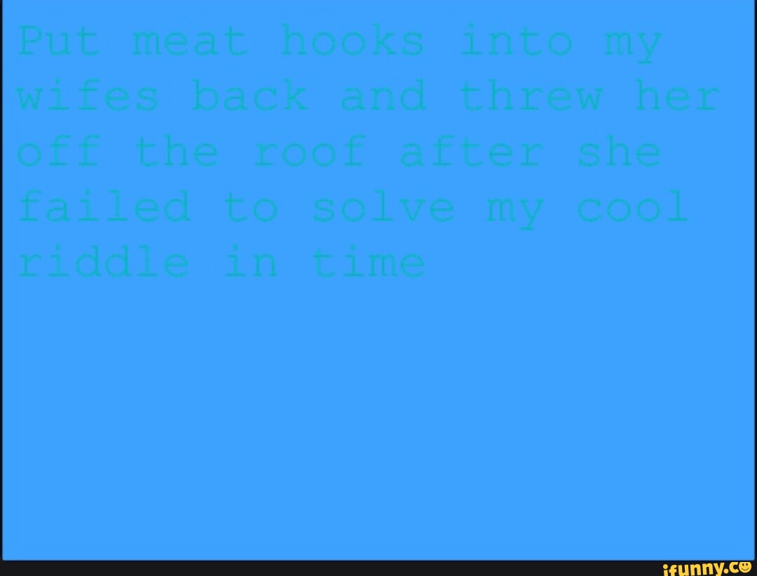 Put Meat Hooks Into My Wifes Back And Threw Her Off The Roof After She