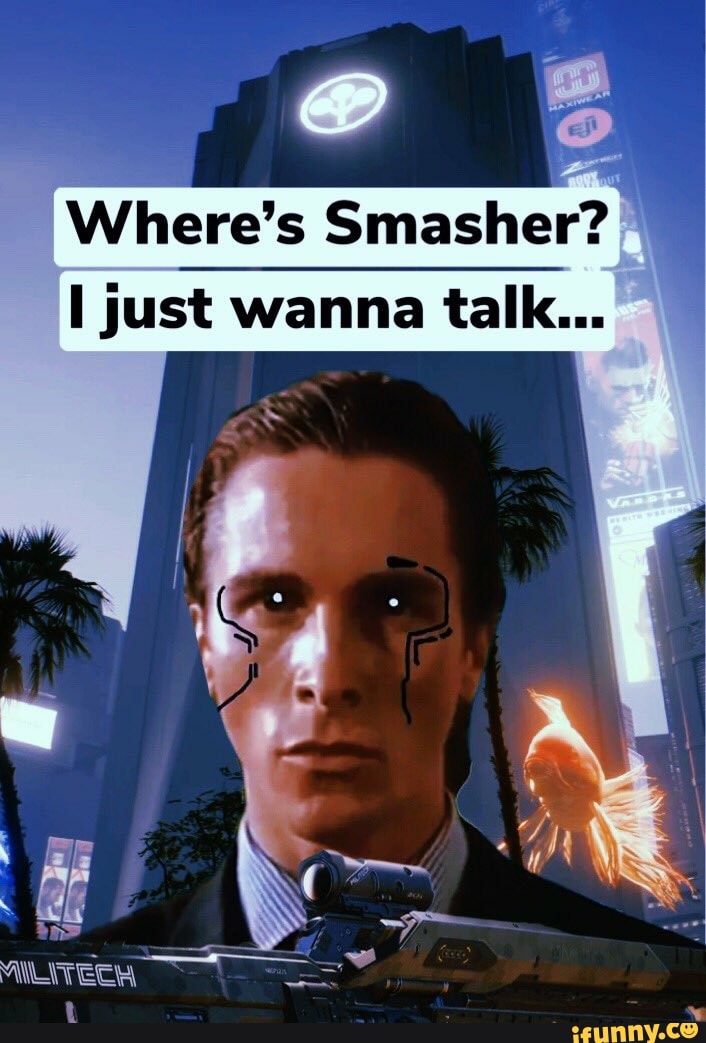 Where's Smasher? I just wanna talk... - iFunny