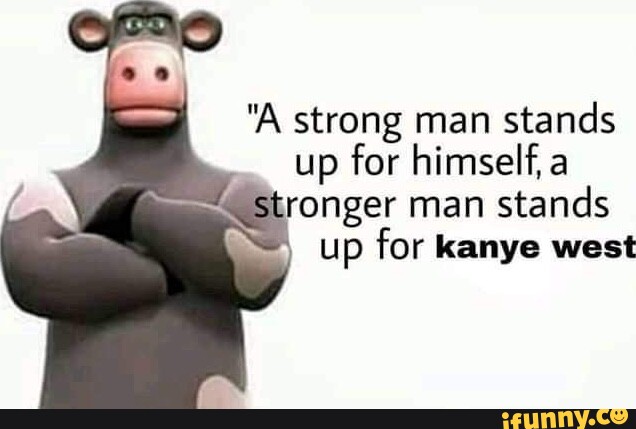 "A strong man stands up for himself, a stronger man stands up for kanye ...