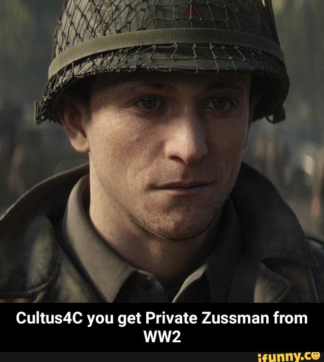 Cultus4C you get Private Zussman from WW2 - iFunny