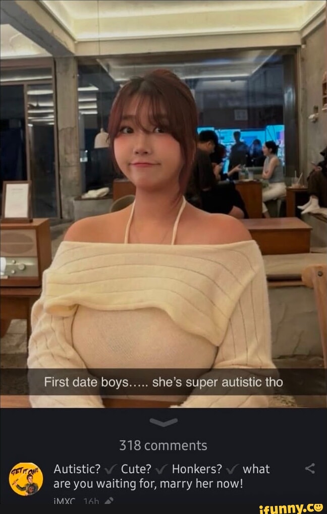 First date boys..... she's super autistic tho 318 comments Autistic ...