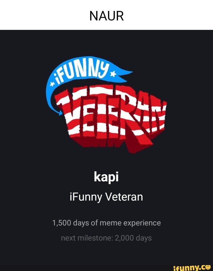 NAUR kapi iFunny Veteran 1,500 days of meme experience next milestone ...