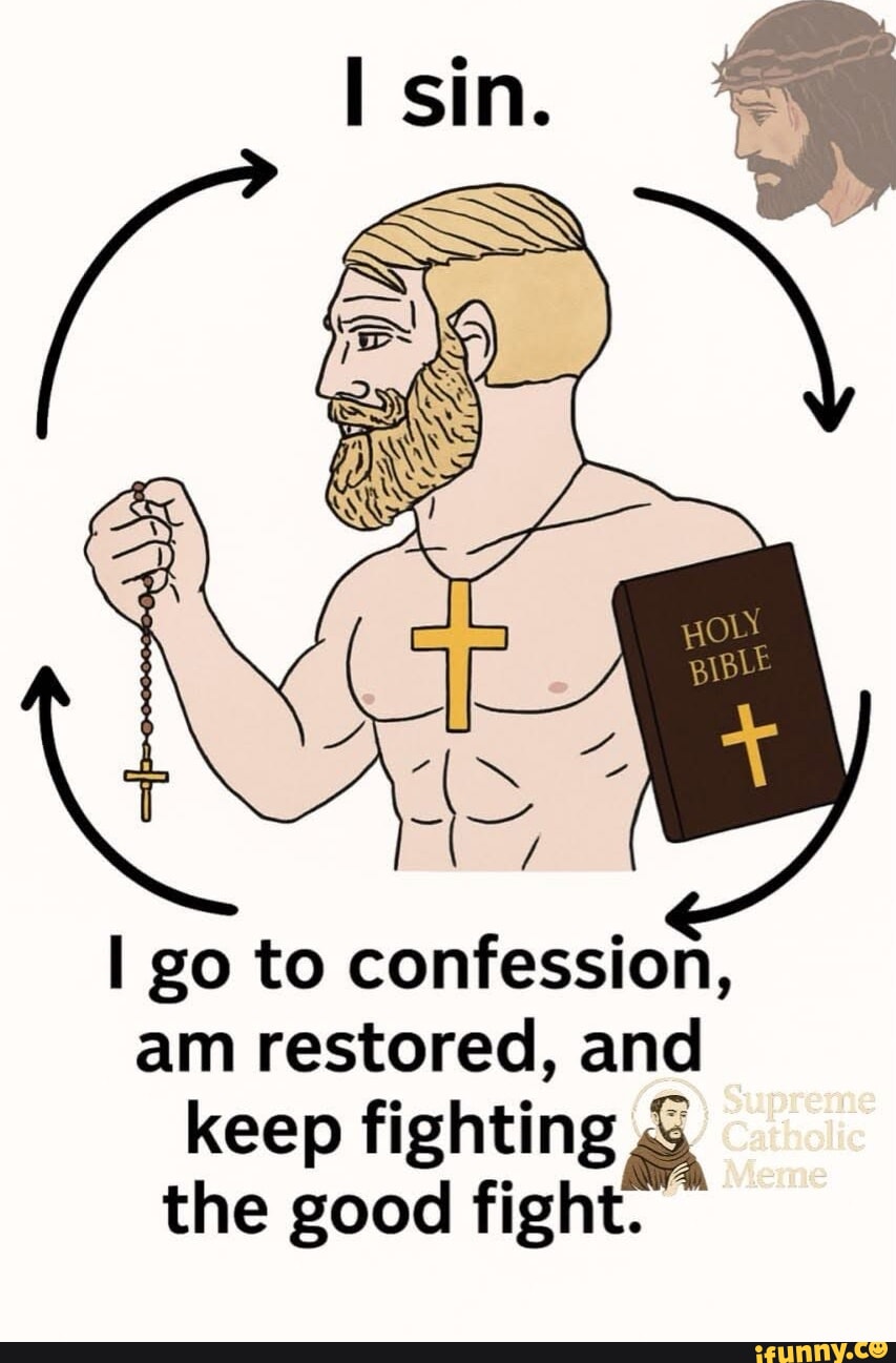 I go to confession, am restored, and keep fighting the good fight. - iFunny