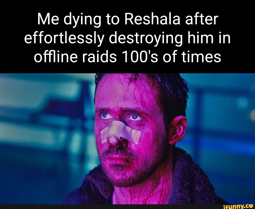 Me dying to Reshala after effortlessly destroying him in offline raids ...