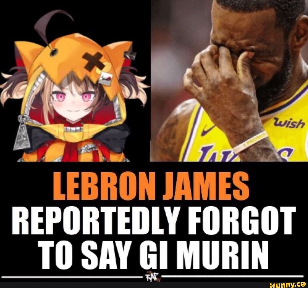LEBRON JAMES REPORTEDLY FORGOT TO SAY GI MURIN - iFunny