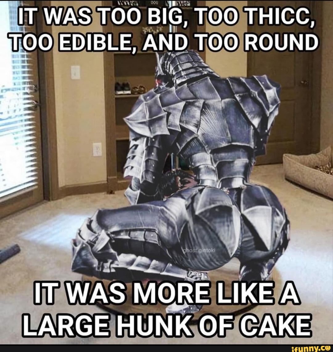 IT WAS TOO BIG, TOO THICC, TOO EDIBLE, AND TOO ROUND IT WAS MORE LIKEA ...