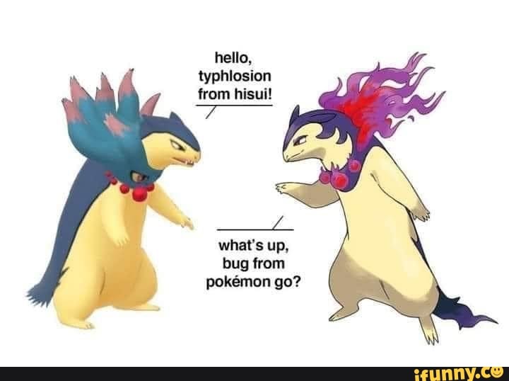 Hello, typhlosion from hisui! what's up, bug from pokemon go? - iFunny