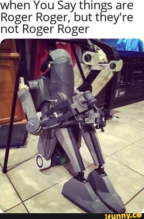 When You Say things are Roger Roger, but they're not Roger Roger - iFunny