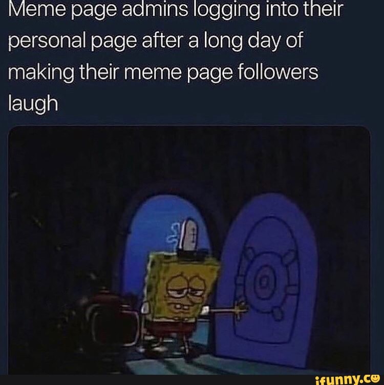 Meme page admins logging into their personal page after a long day of ...