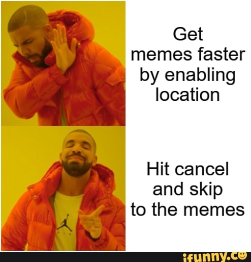 Get memes faster by enabling location Hit cancel and skip to the memes ...