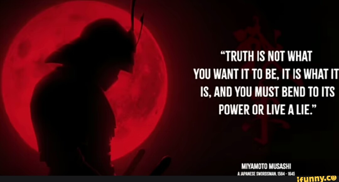 "TRUTH IS NOT WHAT YOU WANT IT TO BE, IT IS WHAT IT IS, AND YOU MUST ...