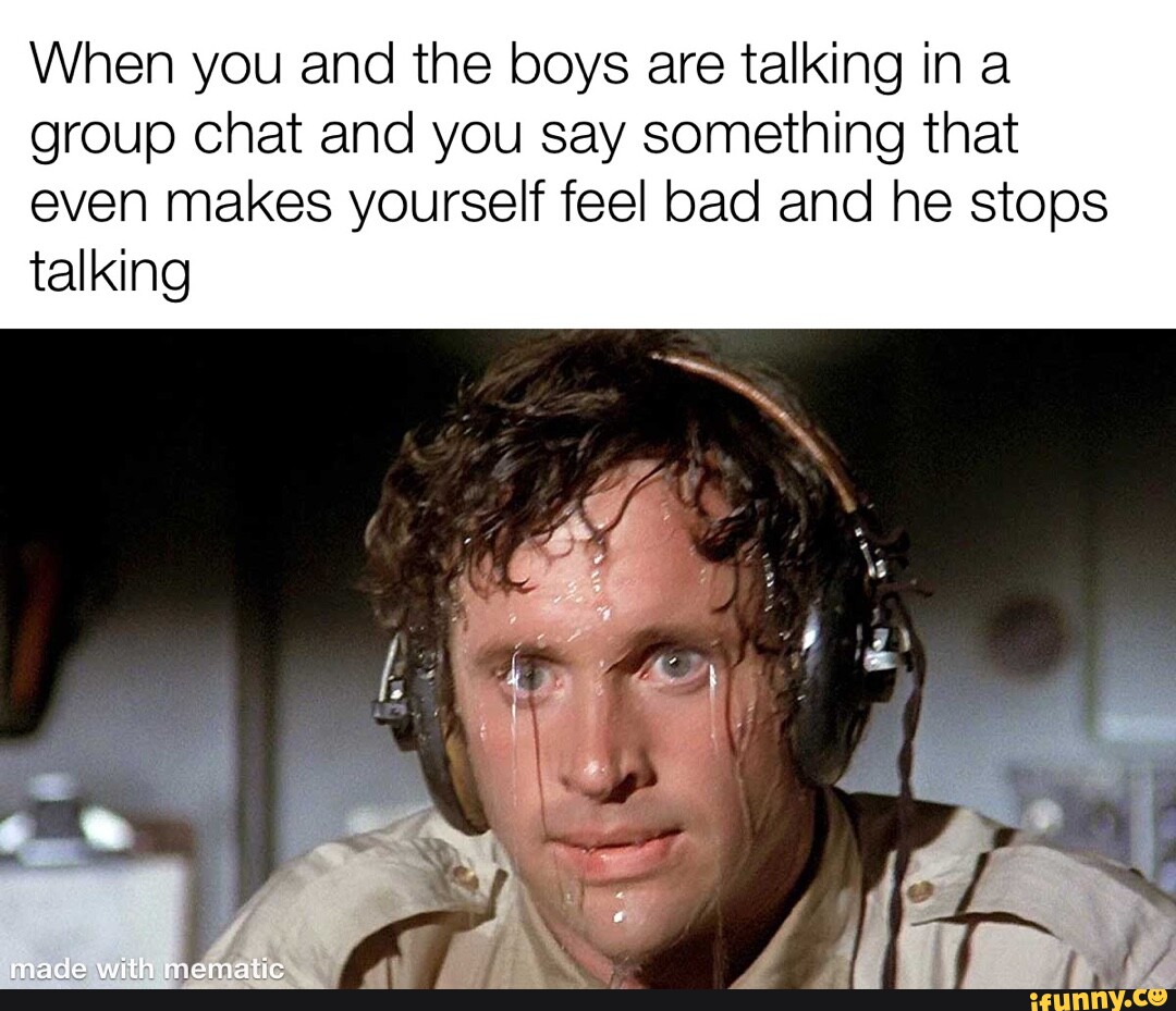 When you and the boys are talking in a group chat and you say something ...