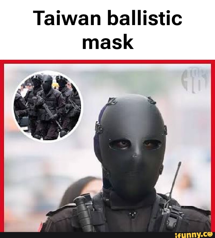 Taiwan ballistic mask - iFunny
