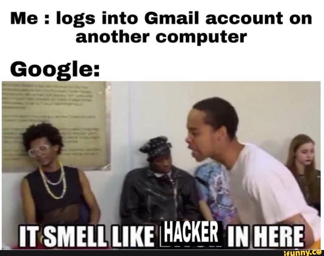 Me : logs into Gmail account on another computer Google: on IT SMELL ...