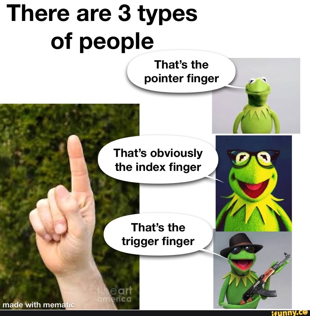 There are 3 types of people That's the pointer finger That's obviously ...