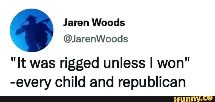 "It was rigged unless I won" -every child and republican - iFunny
