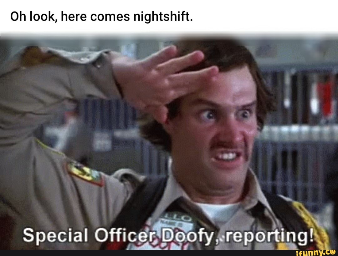 Oh look, here comes nightshift. Special Off cer Doofy. in - iFunny
