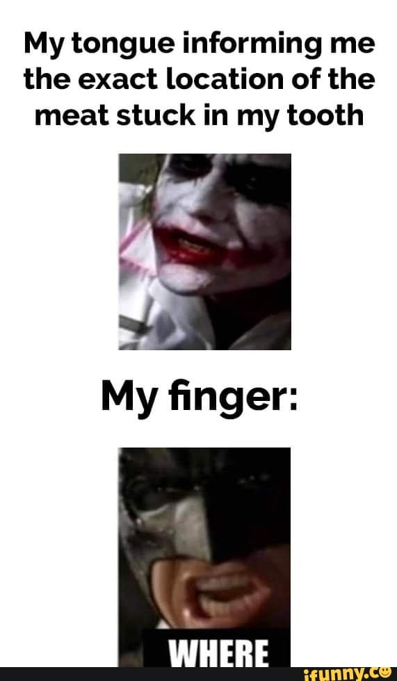 My tongue informing me the exact location of the meat stuck in my tooth ...