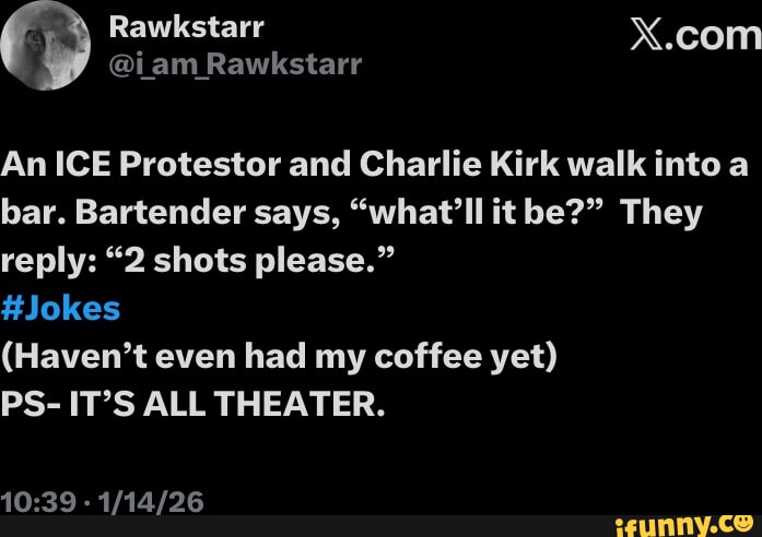 X.com An ICE Protestor and Charlie Kirk walk into a bar. Bartender says ...