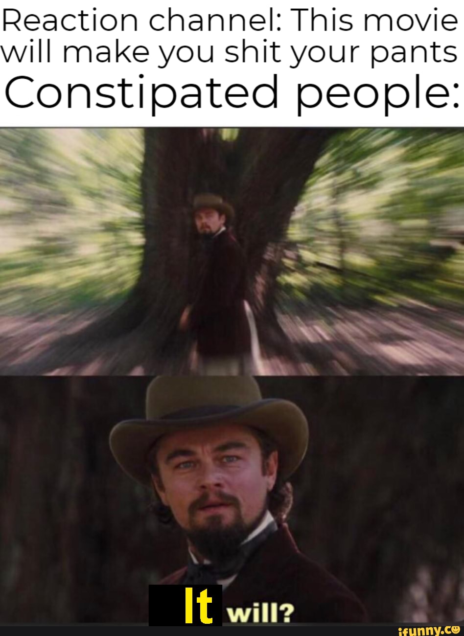 Reaction channel: This movie will make you shit your pants Constipated ...