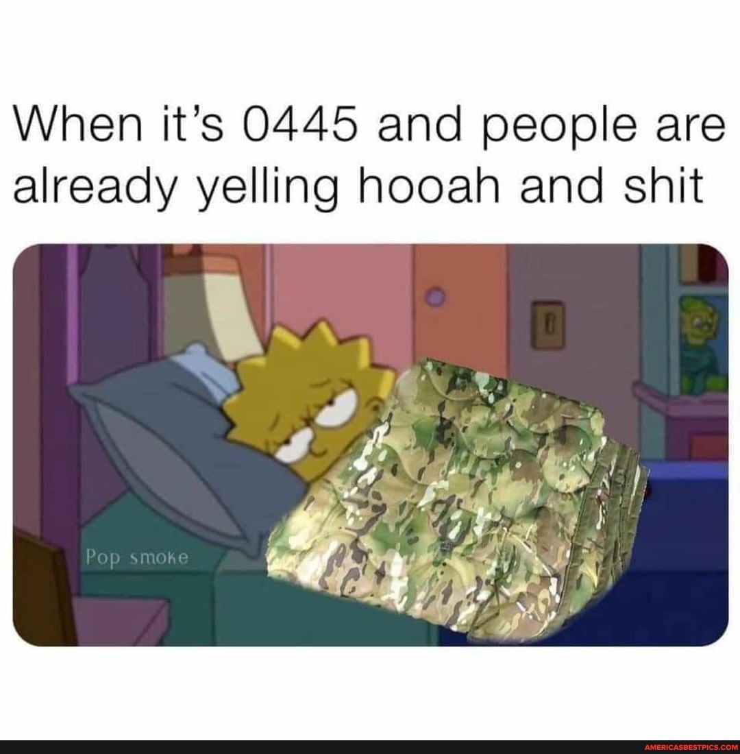 When it's 0445 and people are already yelling hooah and shit - America ...