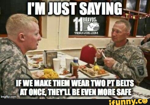 Army Pt Belt Memes I'M JUST SAYING WE MAKE THEM WEAR TWO PT REITS AT