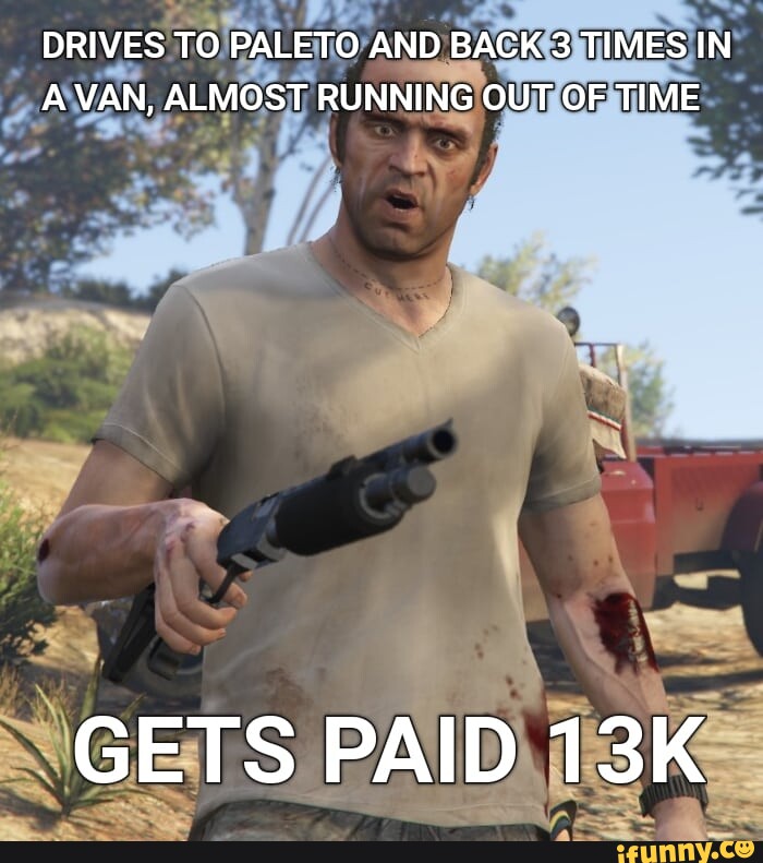 DRIVES TO PALETO AND BACK 3 TIMES IN A VAN, ALMOST RUNNING OUT OF TIME ...