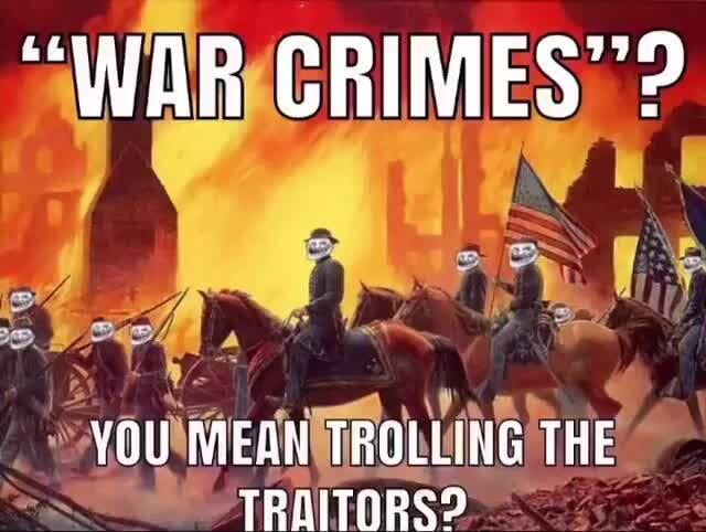 "WAR CRIMES"? YOU MEAN TROLLING THE - )