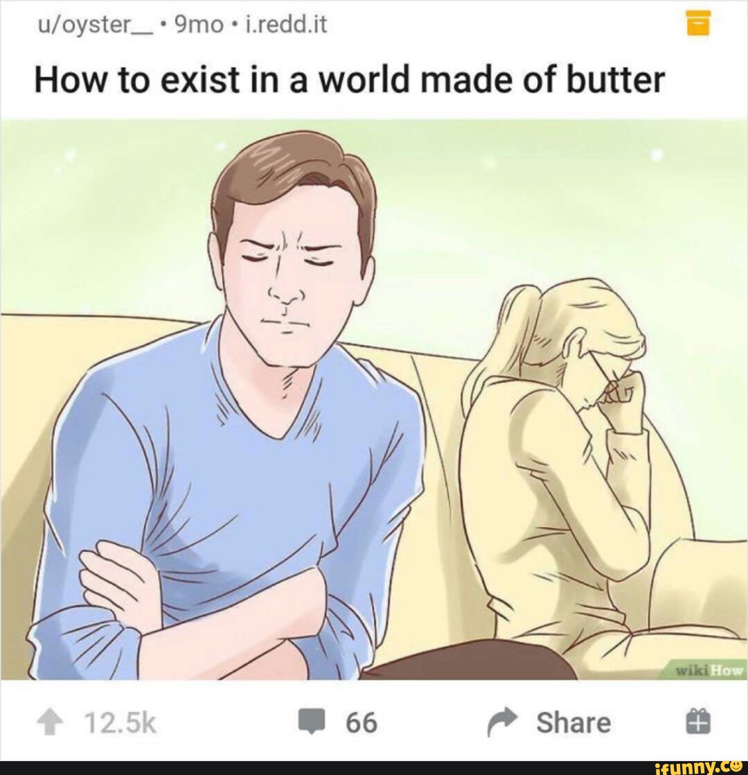 I.redd.it How to exist in a world made of butter 12.5k 66 Share - iFunny