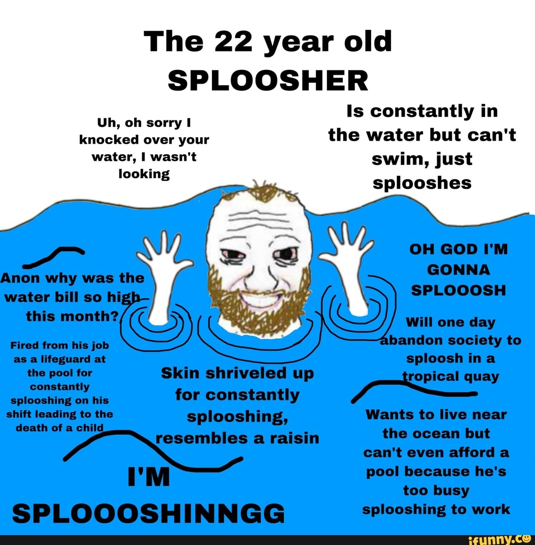 The 22 year old SPLOOSHER Is constantly in Uh, oh sorry knocked over ...