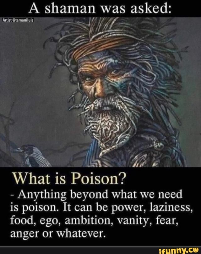 A shaman was asked: What is Poison? - Anything beyond what we need is ...
