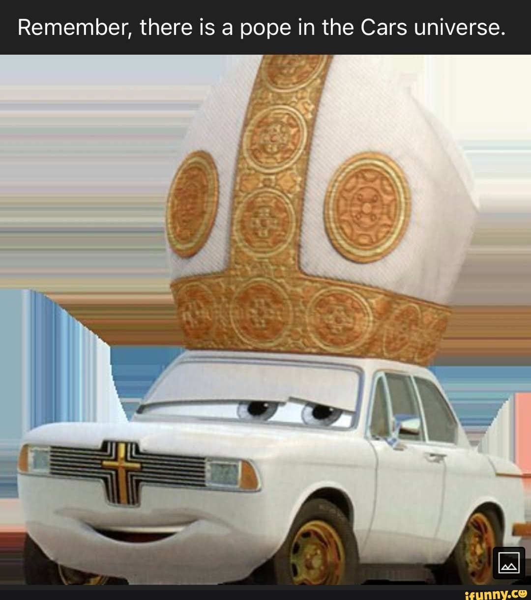 Remember, there is a pope in the Cars universe. - iFunny